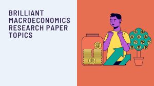 55 Brilliant Macroeconomics Research Paper Topics